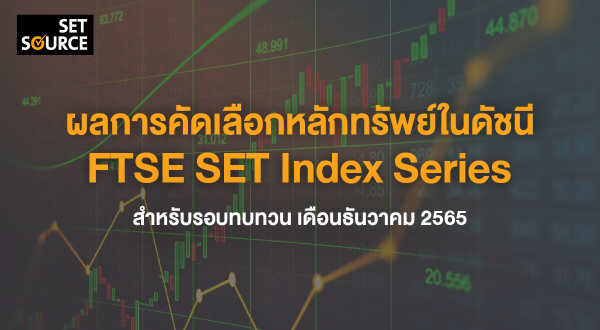 ผลการคัดเลือกหลักทรัพย์ในดัชนี FTSE SET Index Series สำหรับรอบทบทวน เดือนธันวาคม 2565 ...