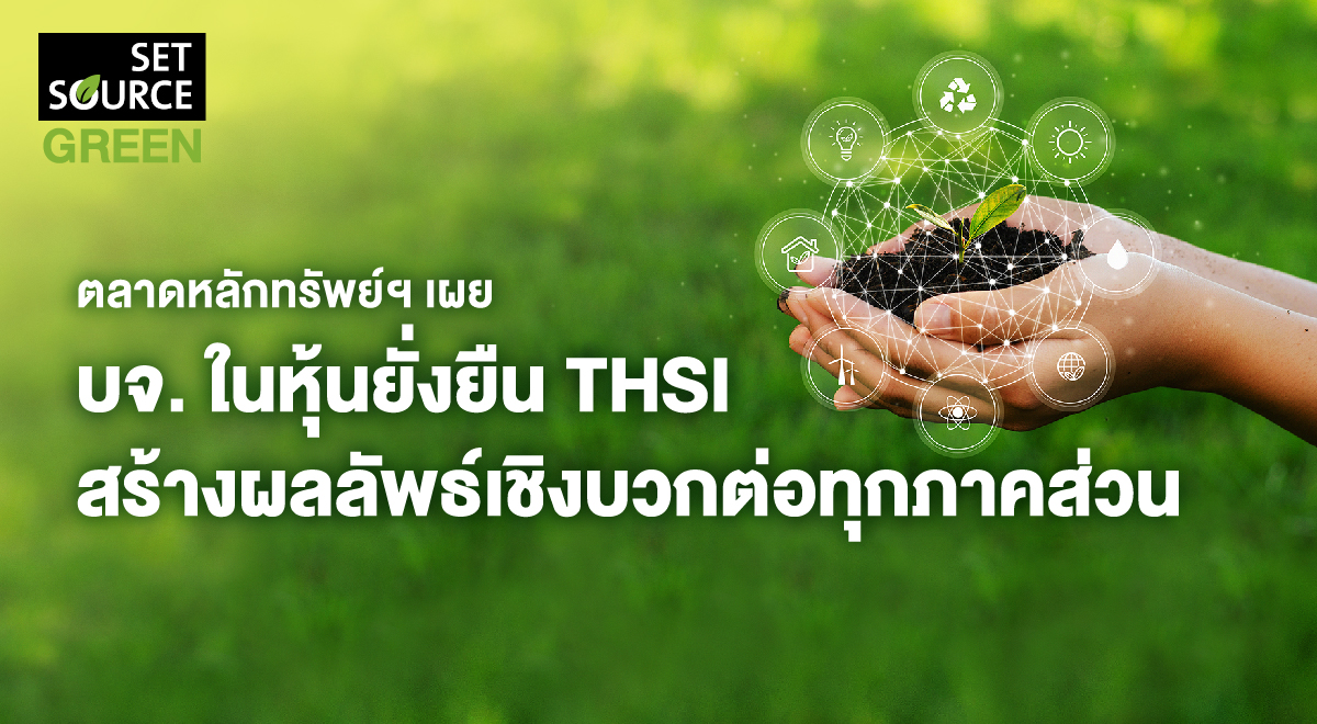 ตลาดหลักทรัพย์ฯ เผย บจ. ในหุ้นยั่งยืน THSI สร้างผลลัพธ์เชิงบวกต่อทุกภาค ...