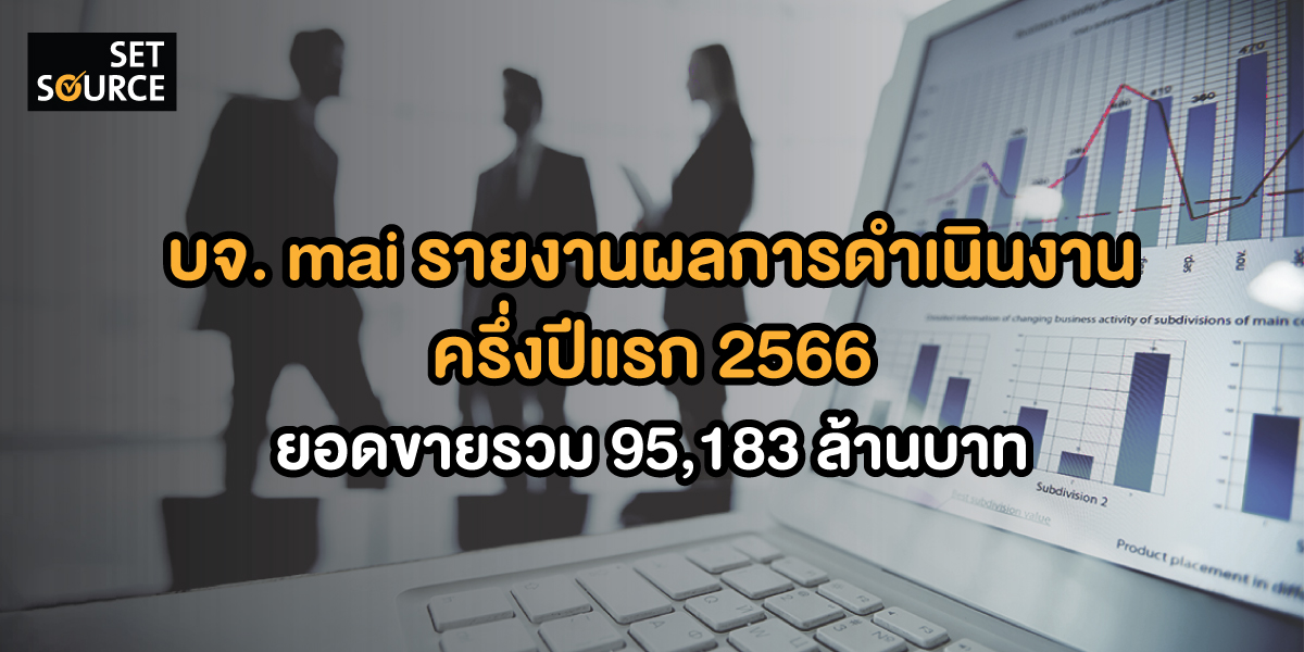 บจ. mai รายงานผลการดำเนินงาน ครึ่งปีแรก 2566 ยอดขายรวม 95,183 ล้านบาท - ตลาดหลักทรัพย์แห่งประเทศไทย