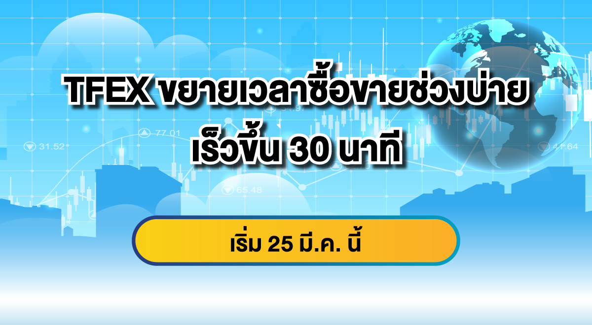 TFEX ขยายเวลาซื้อขายช่วงบ่ายเร็วขึ้น 30 นาที เริ่ม 25 มี.ค. นี้ - ตลาดหลักทรัพย์แห่งประเทศไทย